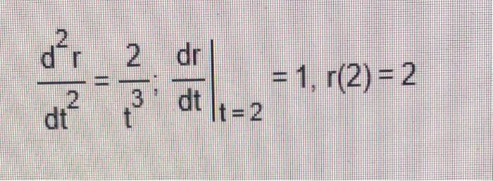 Solved dt2d2r=t32;dtdr∣∣t=2=1,r(2)=2 | Chegg.com