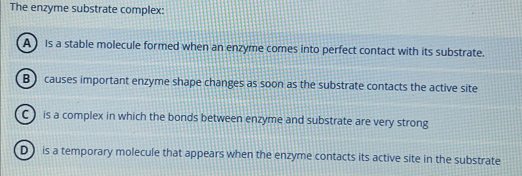 Solved The enzyme substrate complex:A Is a stable molecule | Chegg.com
