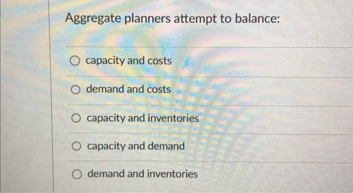 Solved V Aggregate planners attempt to balance: O capacity | Chegg.com