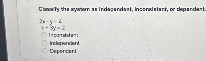 Solved Classify the system as independent, inconsistent, or | Chegg.com