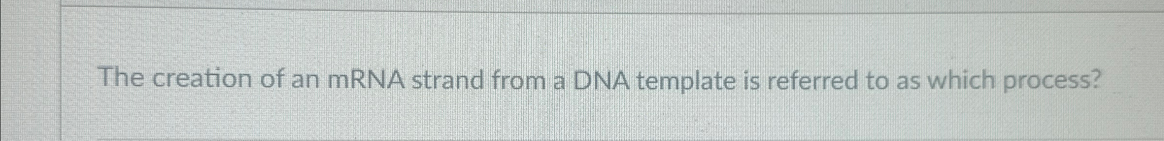 Solved The creation of an mRNA strand from a DNA template is | Chegg.com