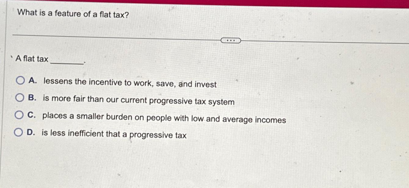Solved What is a feature of a flat tax?A flat taxA. ﻿lessens | Chegg.com