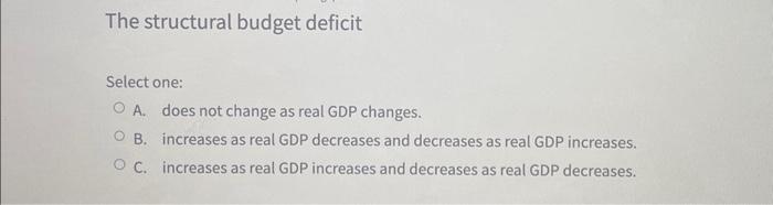 Solved The structural budget deficit Select one: A. does not | Chegg.com