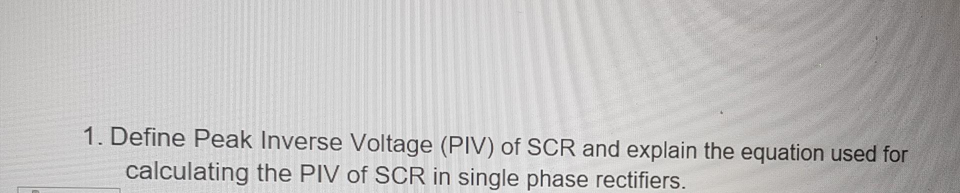 Solved 1. Define Peak Inverse Voltage (PIV) of SCR and | Chegg.com Solved 1. Define Peak Inverse Voltage (PIV) of SCR and | Chegg.com