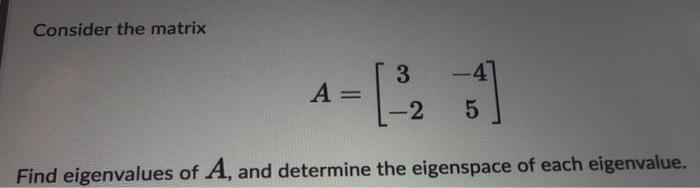 Solved Consider the matrix A=[3−2−45] Find eigenvalues of A, | Chegg.com