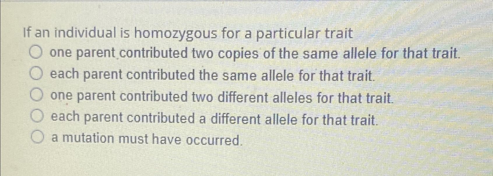 Solved If an individual is homozygous for a particular trait | Chegg.com