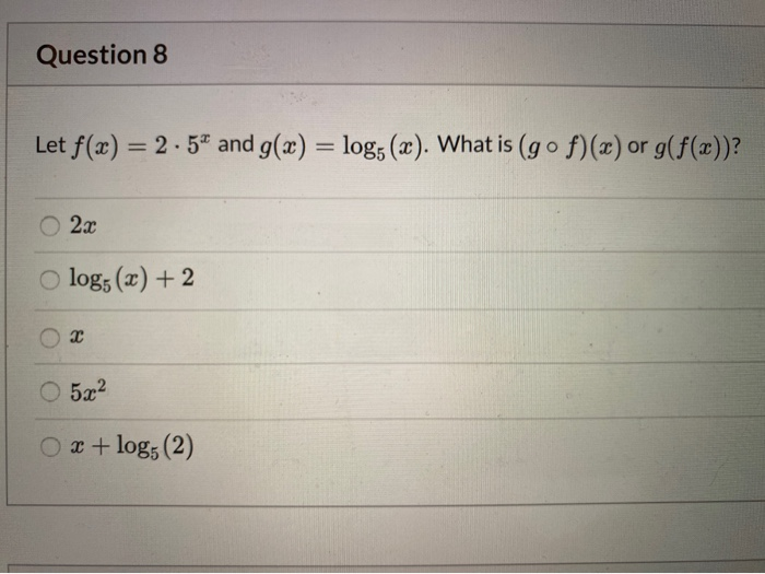 Solved Question 8 Let f(x) = 2 · 5* and g(x) = log5 (x). | Chegg.com