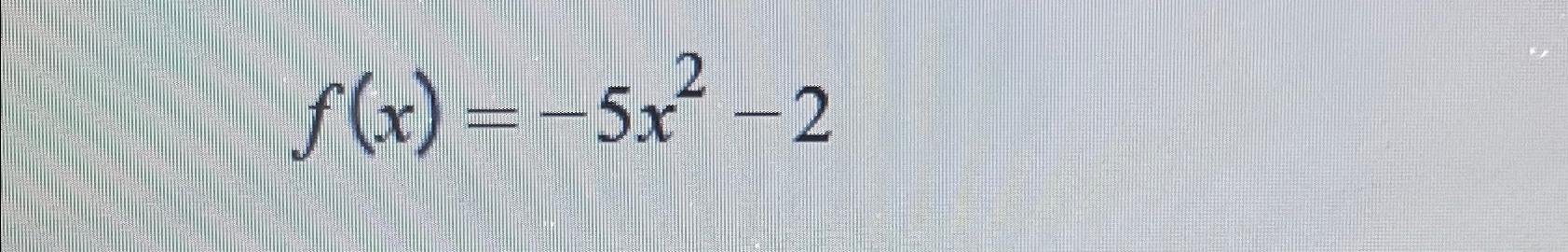 Solved f(x)=-5x2-2 | Chegg.com
