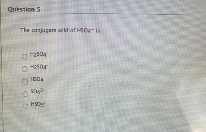 Solved Question 5 The conjugate acid of HSO4- is o H2SO4 | Chegg.com