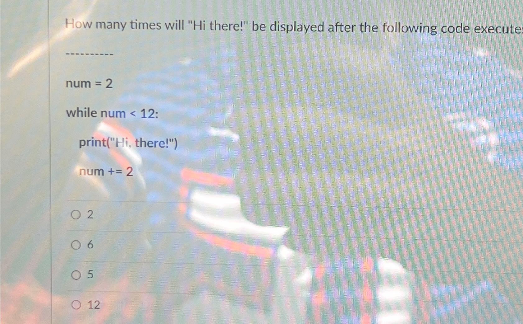 Solved How many times will "Hi there!" be displayed after | Chegg.com