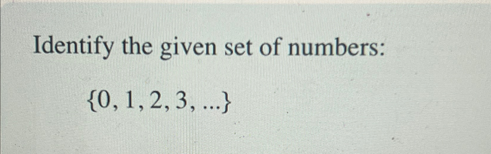 Solved Identify the given set of numbers:{0,1,2,3,dots} | Chegg.com