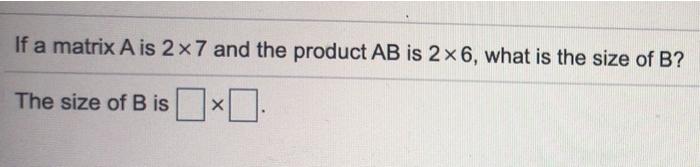 Solved If a matrix A is 2x7 and the product AB is 2x6, what | Chegg.com