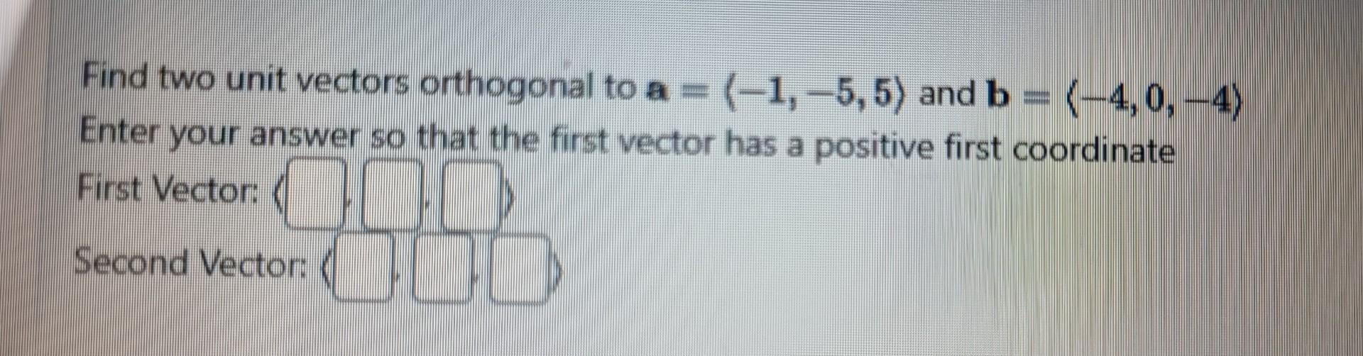 Solved Find two unit vectors orthogonal to a= −1,−5,5 and | Chegg.com