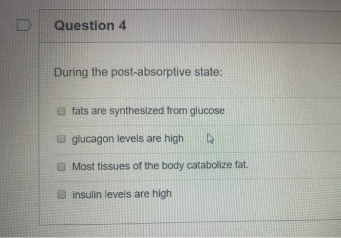 Solved Question 4 During the post-absorptive state: fats are | Chegg.com