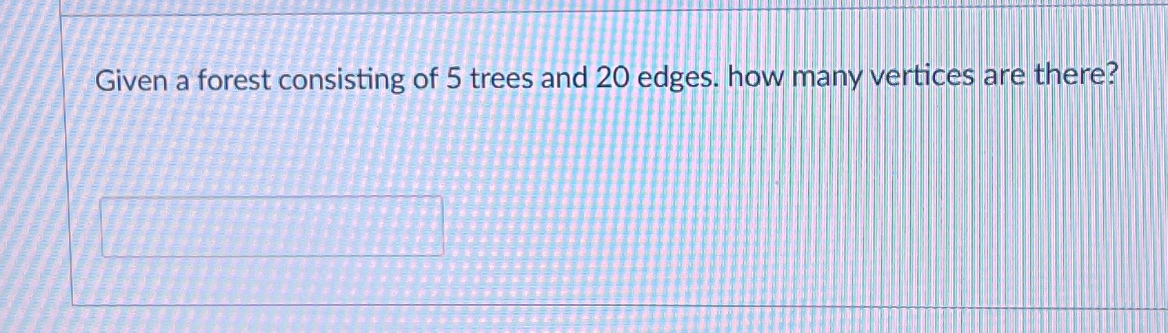 Solved Given a forest consisting of 5 ﻿trees and 20 ﻿edges. | Chegg.com