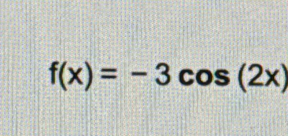 Solved f(x)=-3cos(2x) | Chegg.com