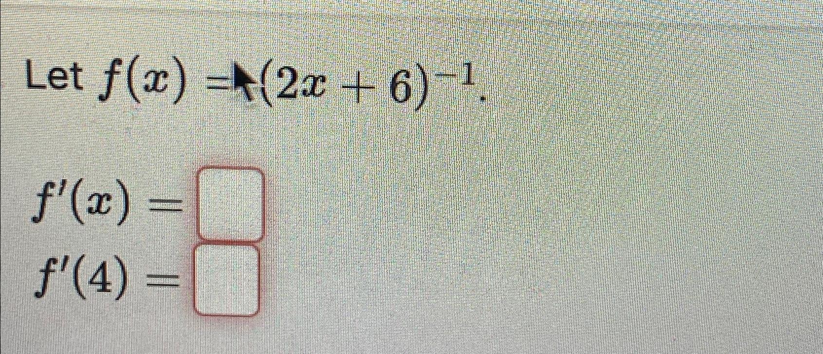 Solved Let f(x)=(2x+6)-1f'(x)=f'(4)= | Chegg.com
