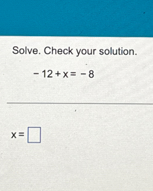 Solved Solve. Check your solution.-12+x=-8x= | Chegg.com