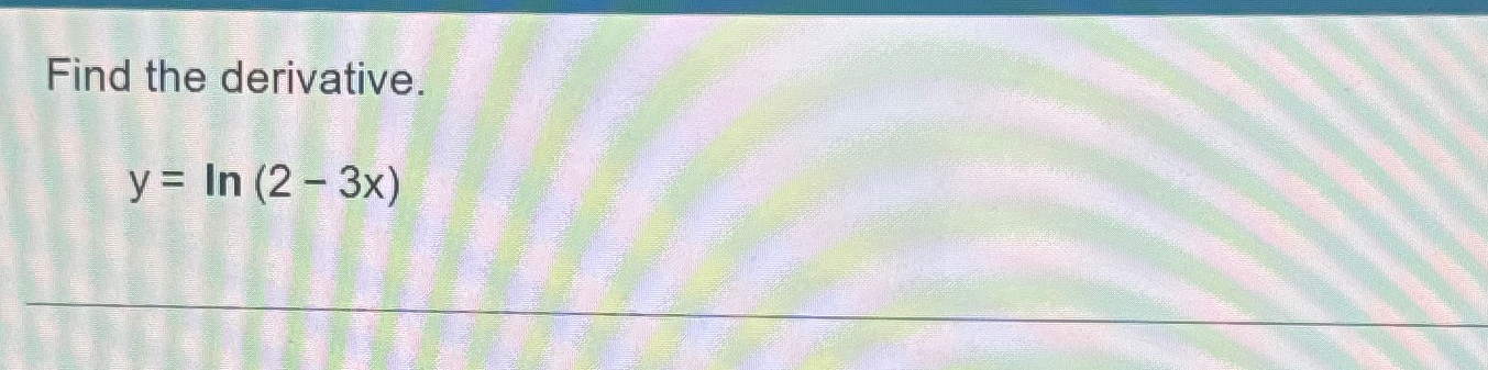 Solved Find the derivative.y=ln(2-3x) | Chegg.com