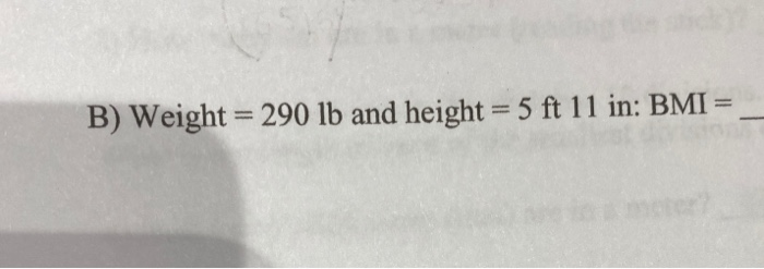 Solved B) Weight = 290 lb and height = 5 ft 11 in: BMI = | Chegg.com