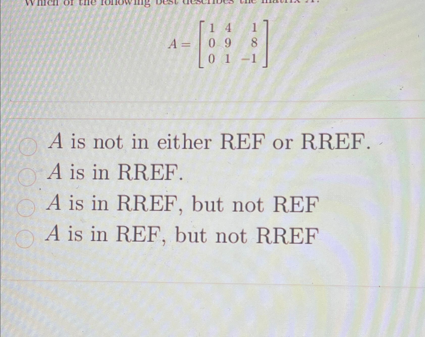 Solved A=[14109801-1]A ﻿is not in either REF or RREF.A ﻿is | Chegg.com