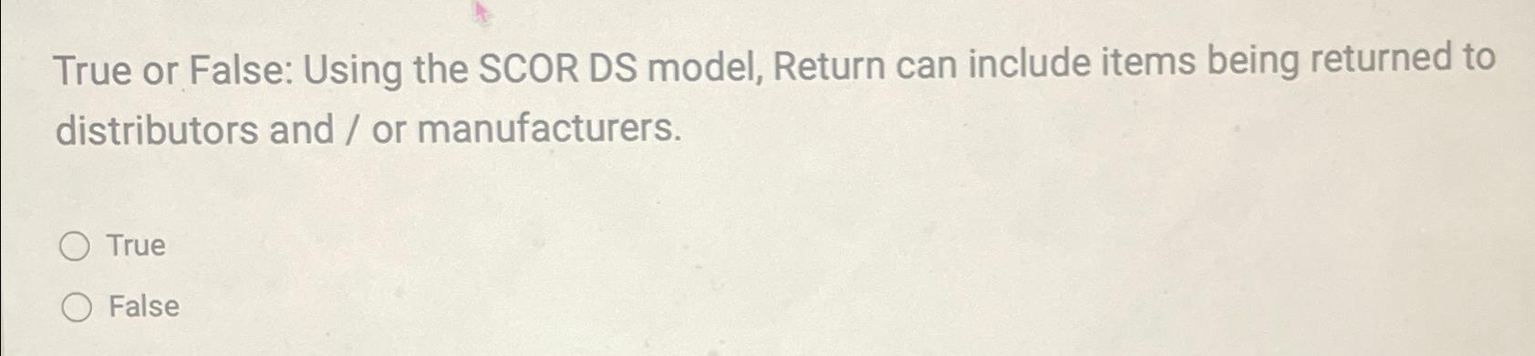 Solved True or False: Using the SCOR DS model, Return can | Chegg.com