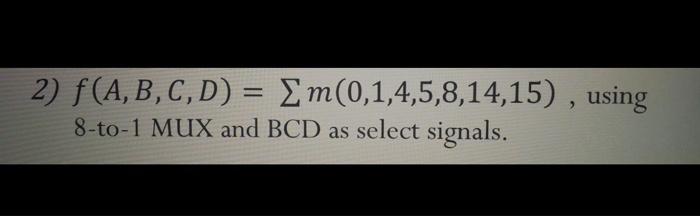 Solved 2) f(A,B,C,D) = m(0,1,4,5,8,14,15), using 8-to-1 MUX | Chegg.com