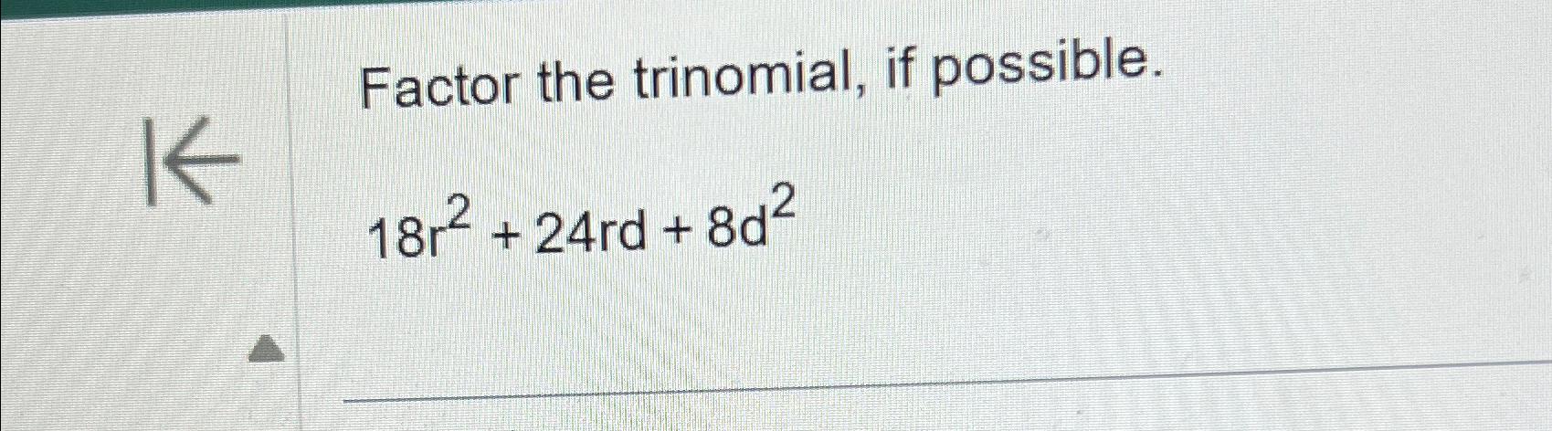Solved Factor the trinomial, if possible.18r2+24rd+8d2 | Chegg.com