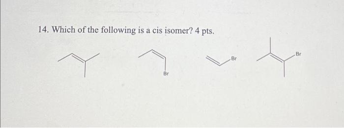 Solved 14. Which of the following is a cis isomer? 4 pts.6. | Chegg.com