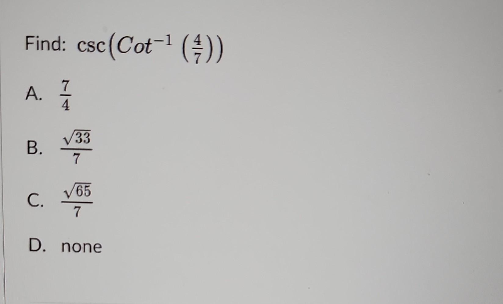 Solved Find: csc(Cot−1(74)) A. 47 B. 733 C. 765 D. none | Chegg.com