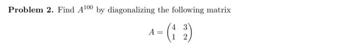 Solved Problem 2. Find A100 by diagonalizing the following | Chegg.com