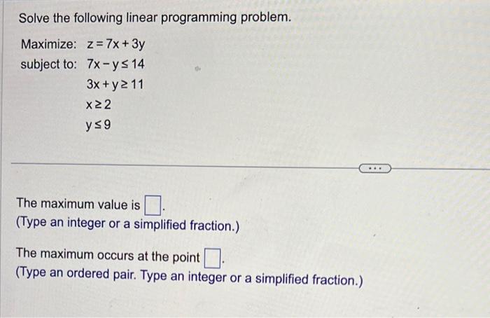 Solved Maximize Z 7x 3y Subject To 7x−y≤14 3x Y≥11x≥2y≤9