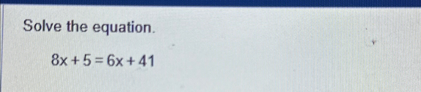 Solved Solve the equation.8x+5=6x+41 | Chegg.com