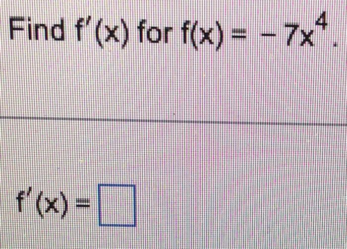 Solved Find f′(x) for f(x)=−7x4 f′(x)= | Chegg.com