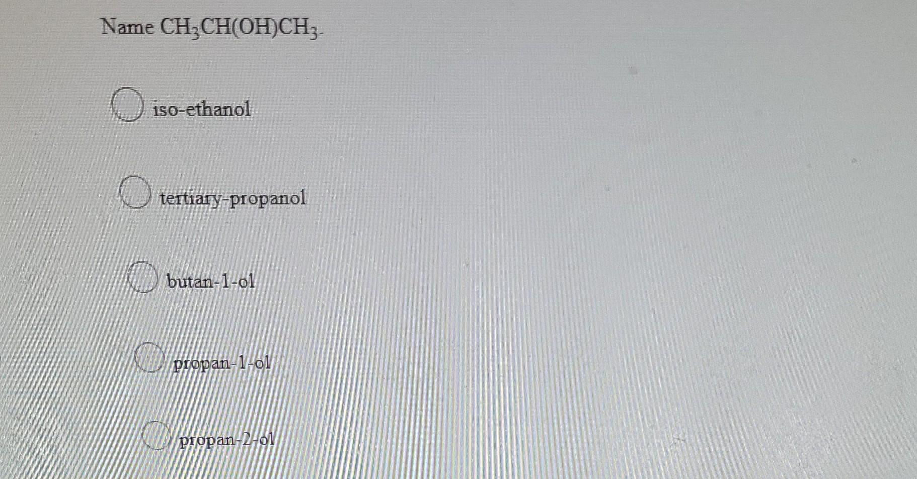 Solved Name CH3CH(OH)CH3 - iso-ethanol tertiary-propanol | Chegg.com