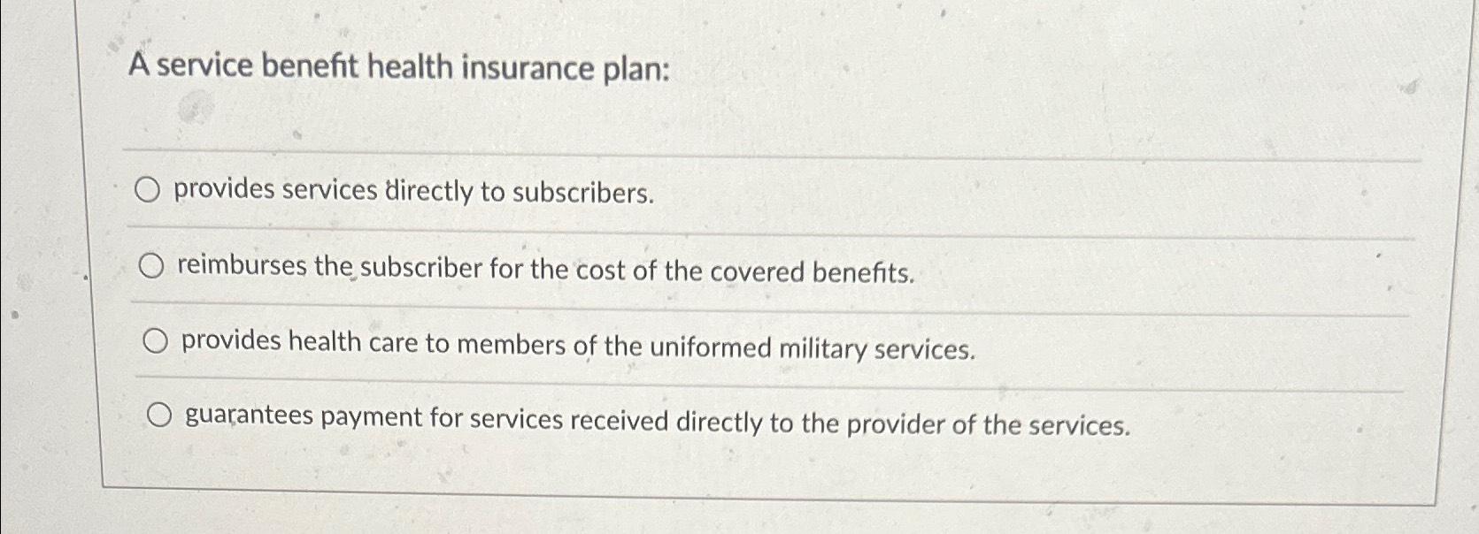 Solved A service benefit health insurance plan:provides | Chegg.com