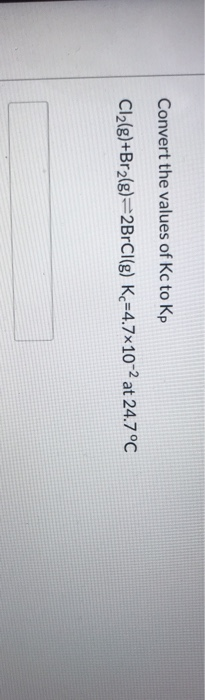 Solved Convert the values of Kc to Kp Cl2(g)+Br2(g)=2BrCl(g) | Chegg.com