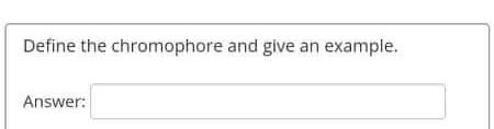 Solved Define the chromophore and give an example. Answer: | Chegg.com