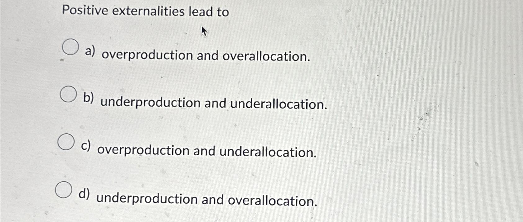 Solved Positive externalities lead toa) ﻿overproduction and | Chegg.com