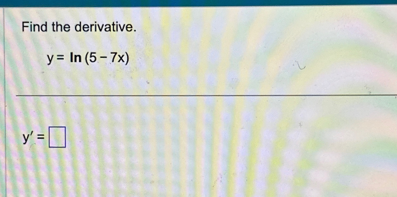 Solved Find the derivative.y=ln(5-7x)y'= | Chegg.com