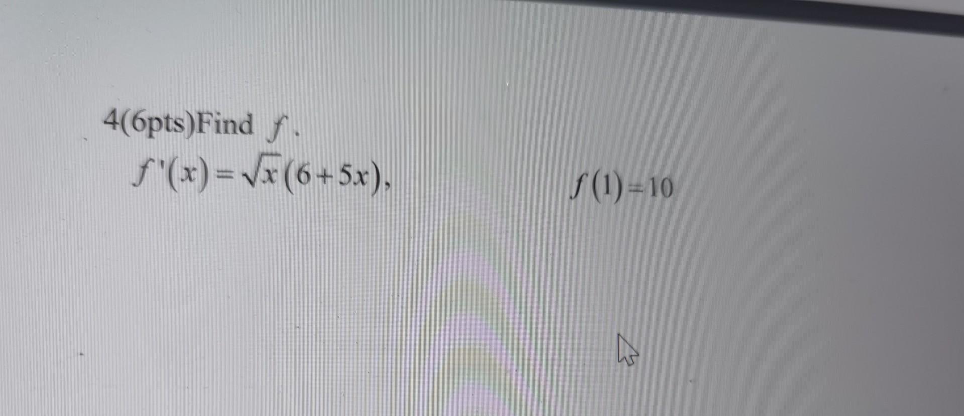 Solved 4(6pts) Find f. f′(x)=x(6+5x), f(1)=10 | Chegg.com