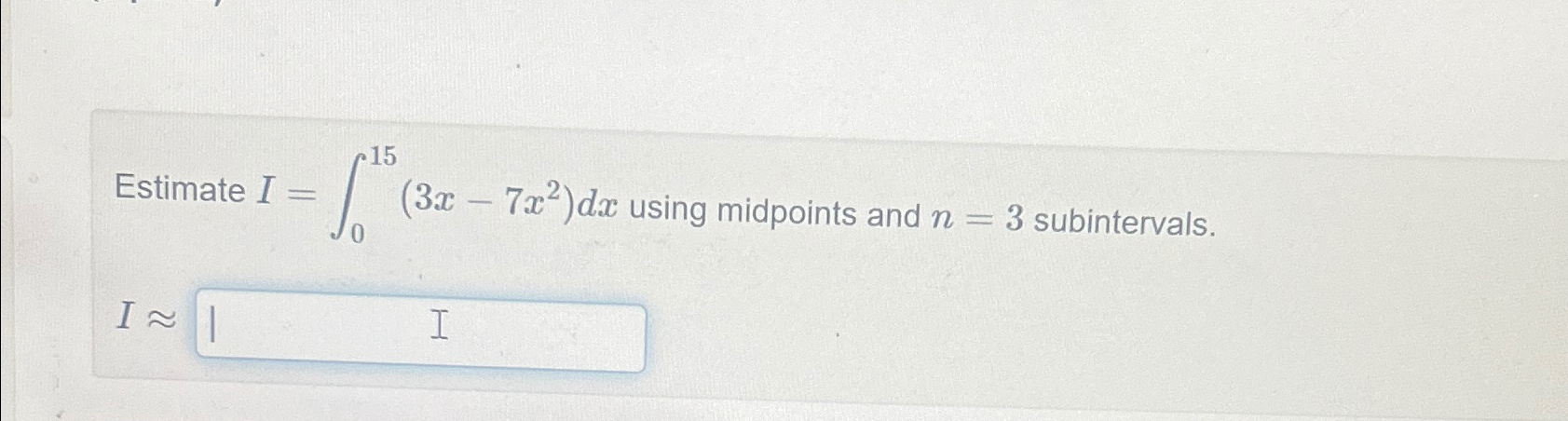 Solved Estimate I=∫015(3x-7x2)dx ﻿using midpoints and n=3 | Chegg.com
