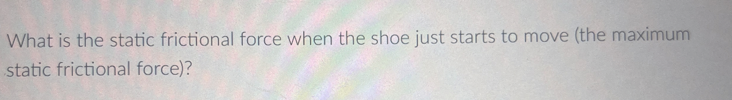 Solved What is the static frictional force when the shoe | Chegg.com