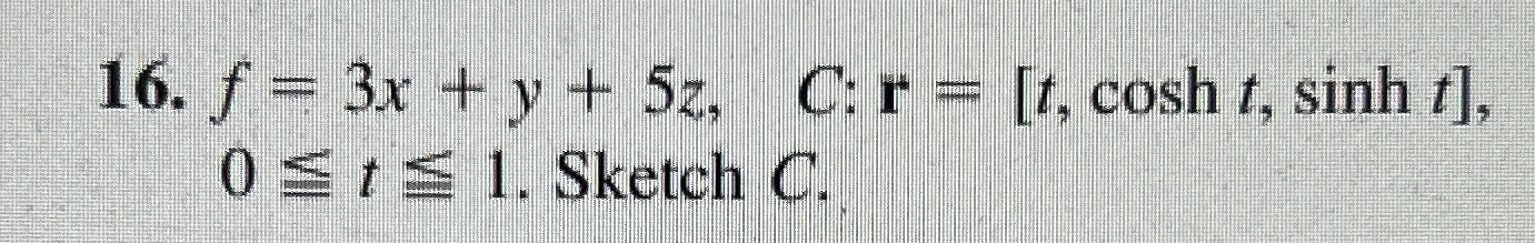 Solved 16. f=3x+y+5z,C:r=[t,cosht,sinht]0≤t≤1. ﻿Sketch C. | Chegg.com