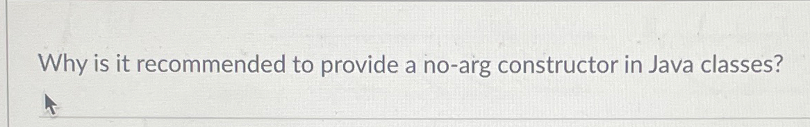 Solved Why is it recommended to provide a no-arg constructor | Chegg.com