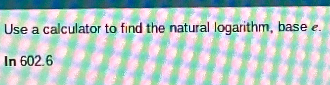 Solved Use a calculator to find the natural logarithm, base | Chegg.com