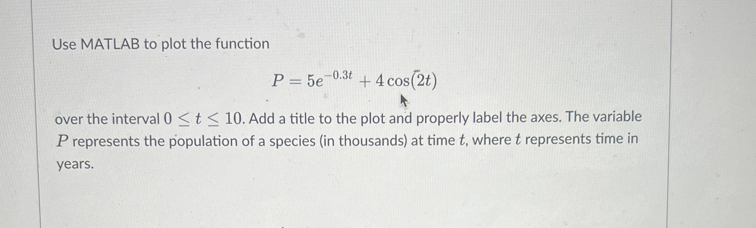 Solved Use MATLAB to plot the functionP=5e-0.3t 4cos(2t)over | Chegg.com