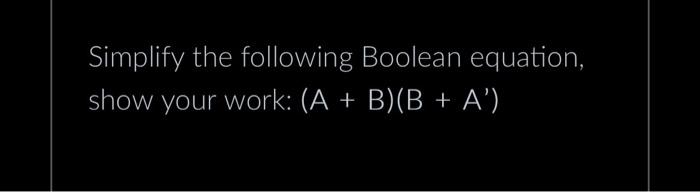 Solved Simplify the following Boolean equation, show your | Chegg.com