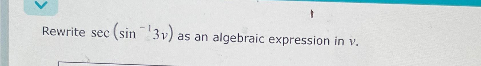 Solved Rewrite sec(sin-13v) ﻿as an algebraic expression in | Chegg.com