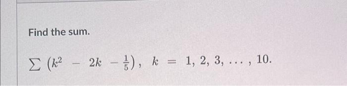Solved Find the sum. Σ (k² - 2k - -), k = 1, 2, 3, ..., 10. | Chegg.com